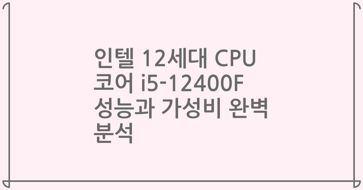 인텔 12세대 CPU 코어 i5-12400F 성능과 가성비 완벽 분석 - 앱솔루트코드